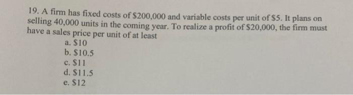 Solved 19. A firm has fixed costs of $200,000 and variable | Chegg.com