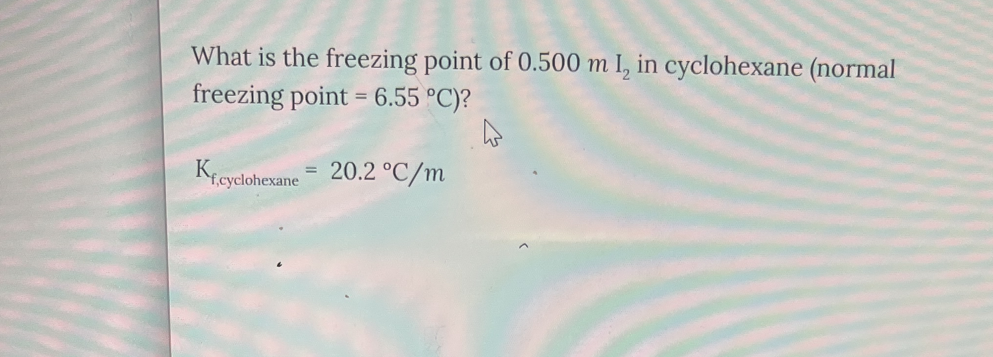 Solved What is the freezing point of 0.500m2 ﻿in cyclohexane | Chegg.com