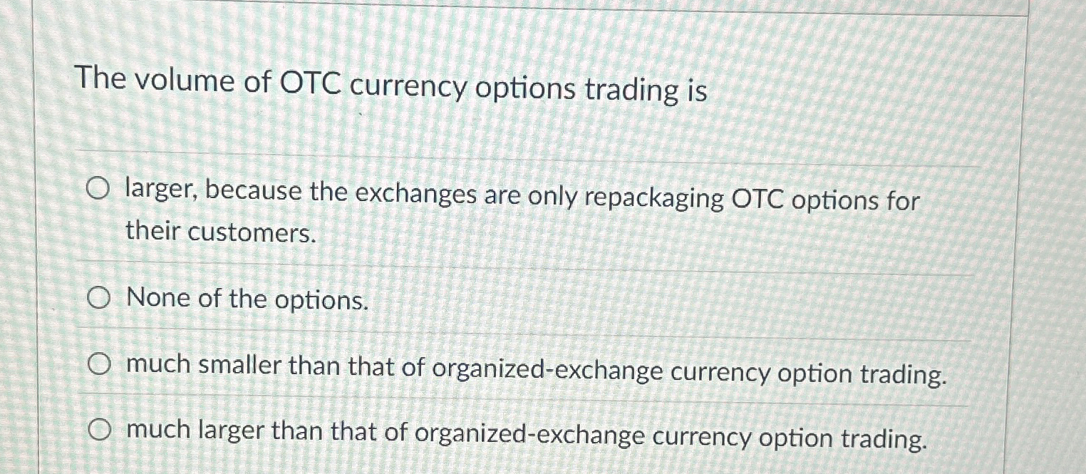 Solved The volume of OTC currency options trading islarger, | Chegg.com