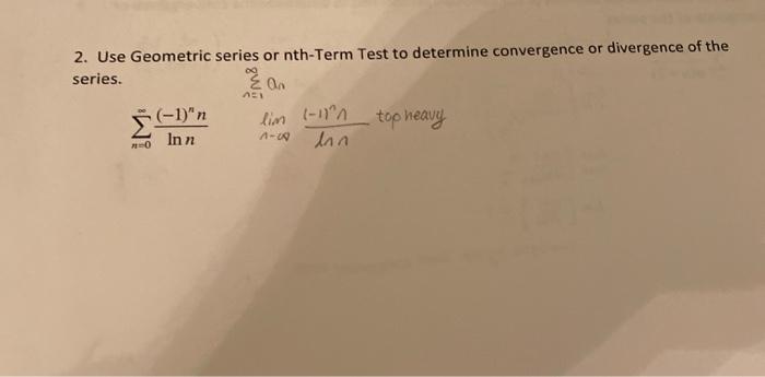 Solved 2. Use Geometric series or nth-Term Test to determine | Chegg.com