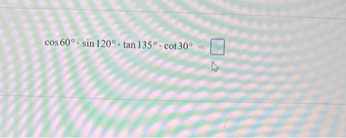 Solved cos60∘⋅sin120∘⋅tan135∘⋅cot30∘= | Chegg.com