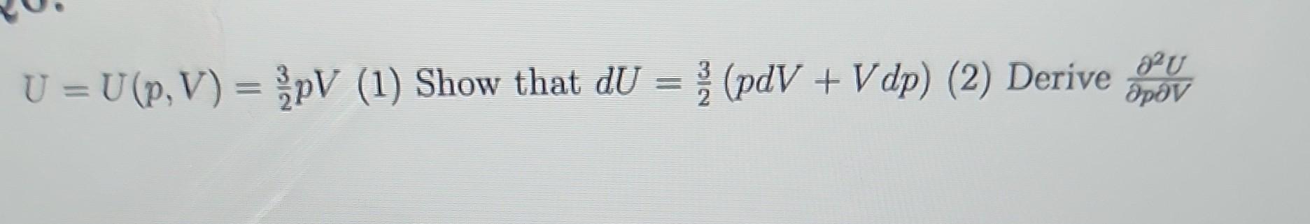 Solved U=U(p,V)=23pV(1) Show that dU=23(pdV+Vdp)(2) Derive | Chegg.com