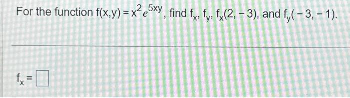 Solved For the function f(x,y)=x2e5xy, find fx,fy,fx(2,−3), | Chegg.com