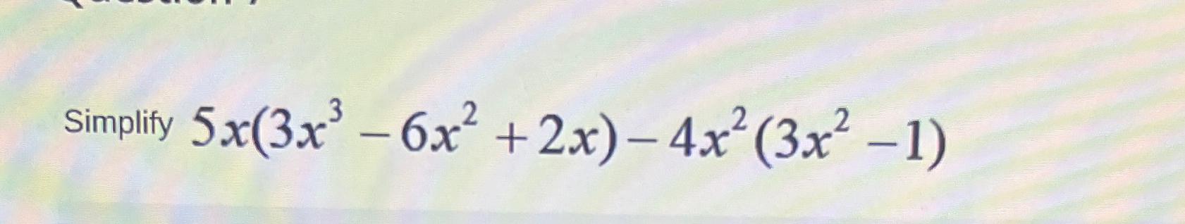 Solved Simplify 5x(3x3-6x2+2x)-4x2(3x2-1) | Chegg.com