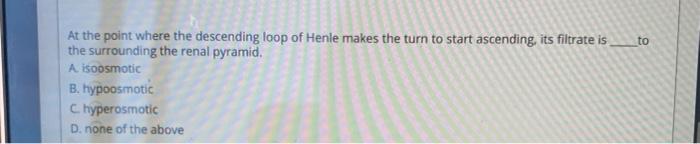 Solved to At the point where the descending loop of Henle | Chegg.com