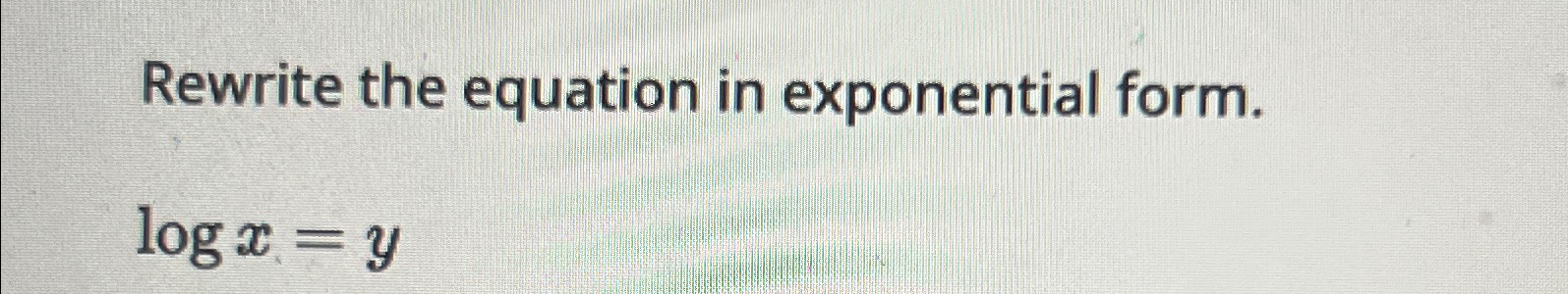 Solved Rewrite the equation in exponential form.logx=y | Chegg.com