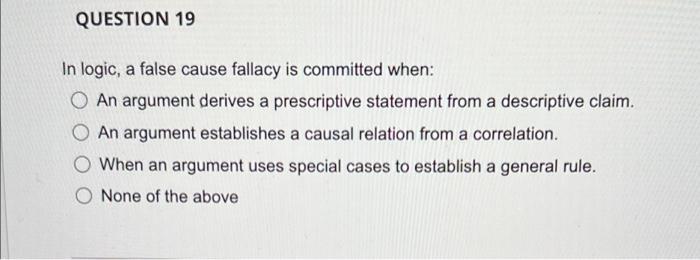 QUESTION 19 In logic, a false cause fallacy is | Chegg.com