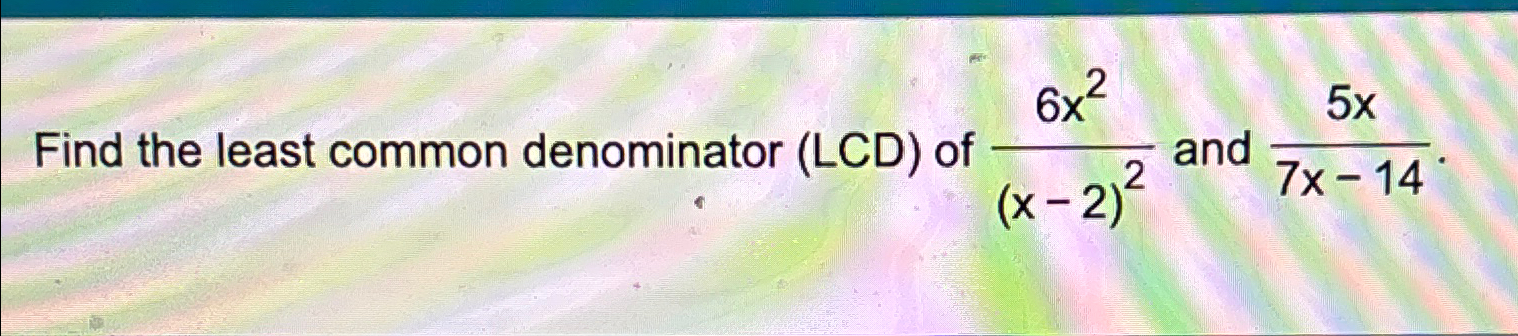 Solved Find the least common denominator (LCD) ﻿of 6x2(x-2)2 | Chegg.com