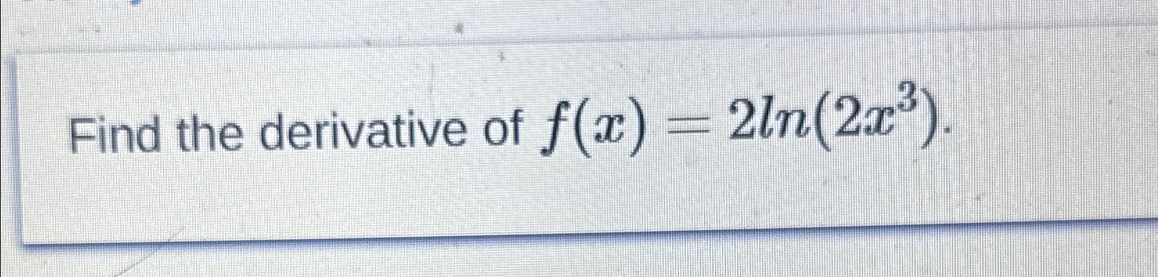 Solved Find the derivative of f(x)=2ln(2x3). | Chegg.com