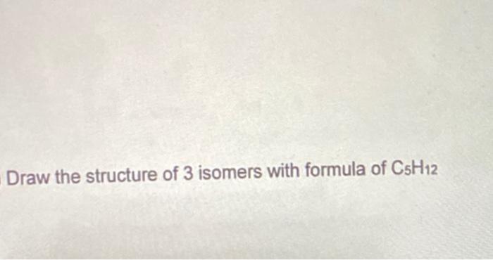 Solved Draw the structure of 3 isomers with formula of C5H12 | Chegg.com