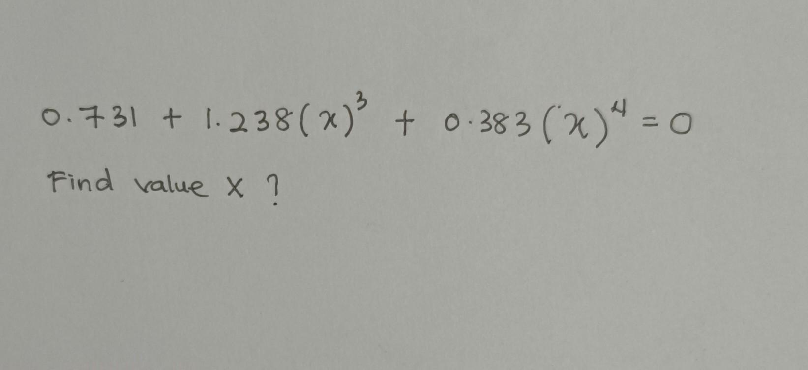 Solved 0.731+1.238(x)3+0.383(x)4=0 Find value x ? | Chegg.com