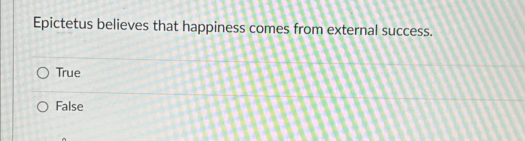 Solved Epictetus believes that happiness comes from external | Chegg.com