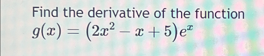Solved Find the derivative of the functiong(x)=(2x2-x+5)ex | Chegg.com