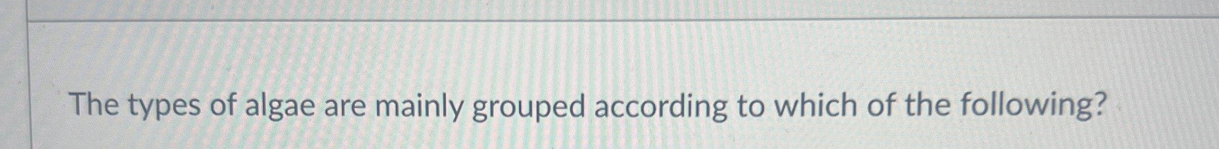 Solved The types of algae are mainly grouped according to | Chegg.com