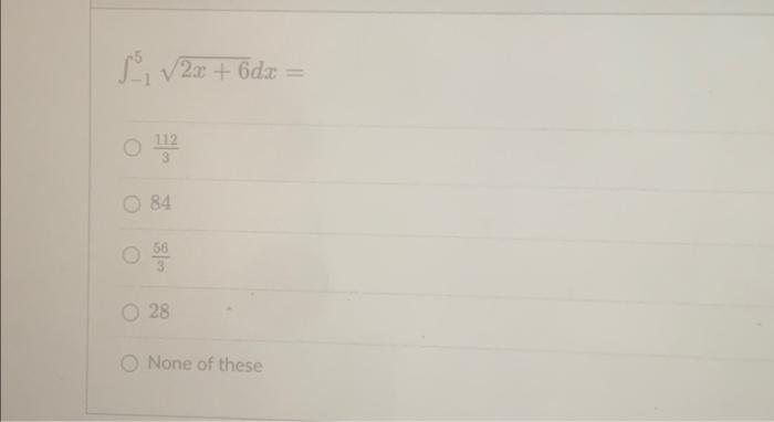 Solved [ int_{-1}^{5} sqrt{2 x+6} d x= ] ( rac{112}{3} ) 84 | Chegg.com