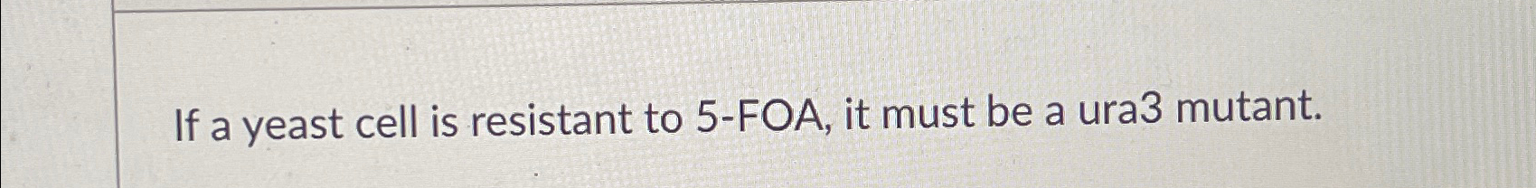 Solved If a yeast cell is resistant to 5-FOA, it must be a | Chegg.com