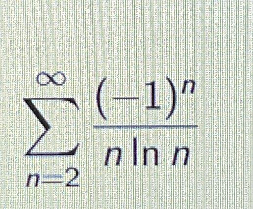 Solved \\( \\sum_{n=2}^{\\infty} \\frac{(-1)^{n}}{n \\ln n} | Chegg.com