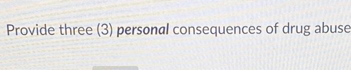 Solved Provide three (3) personal consequences of drug abuse | Chegg.com