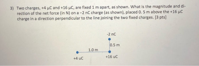 Solved 3) Two charges, +4C and +16 uC, are fixed 1 m apart, | Chegg.com