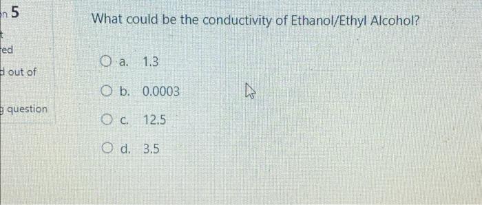 Solved In 5 What could be the conductivity of Ethanol/Ethyl | Chegg.com