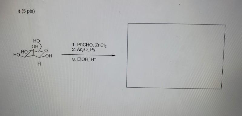 Solved i) (5 pts) НО ОН 1. PhCHO, ZnCl2 2. Ас 0. Ру HOZ 2-0 | Chegg.com