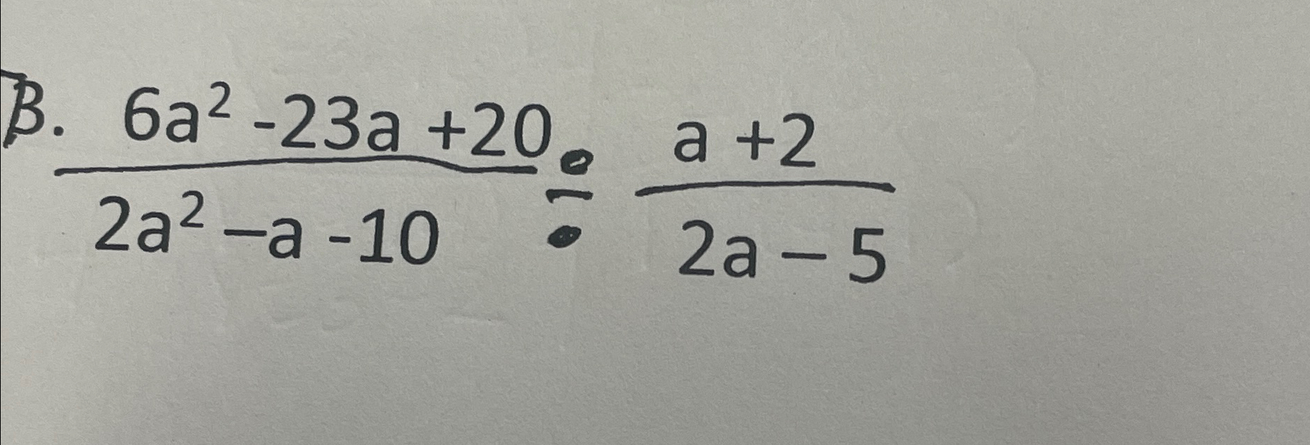 Solved B. 6a2-23a+202a2-a-10÷a+22a-5I need help with this | Chegg.com