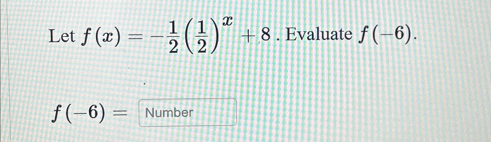 Solved Let f(x)=-12(12)x+8. ﻿Evaluate f(-6)f(-6)= | Chegg.com