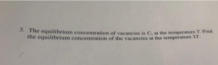 Solved 3. The equilibrium concentration of vacancies in C at | Chegg.com