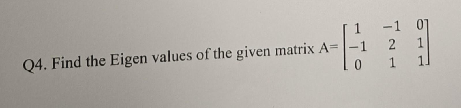 Solved Q4. Find the Eigen values of the given matrix | Chegg.com
