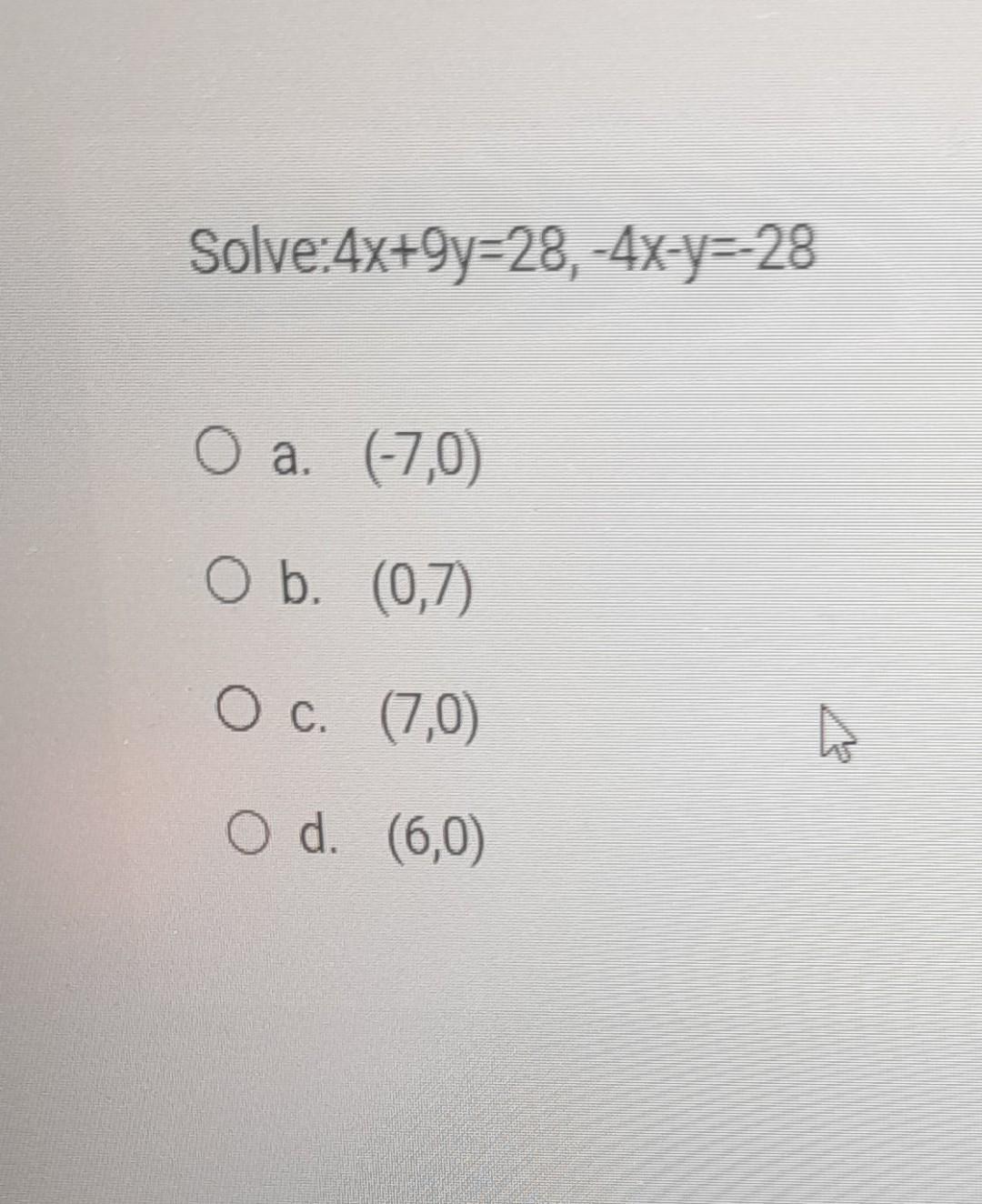 Solved Solve:4x+9y-28,-4x-y=-28 O a. (-7,0) O b. (0,7) O c. | Chegg.com