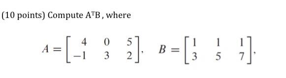 Solved (10 points) Compute ATB, where A=[4−10352],B=[131517] | Chegg.com