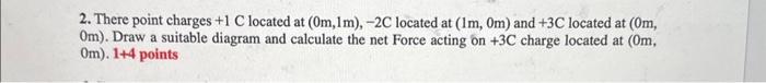 Solved 2. There point charges +1C located at (0 m,1 m),−2C | Chegg.com