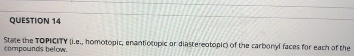 Solved QUESTION 14 State the TOPICITY (i.e., homotopic, | Chegg.com