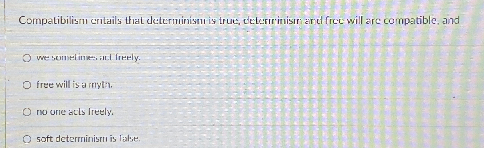 Solved Compatibilism entails that determinism is true, | Chegg.com