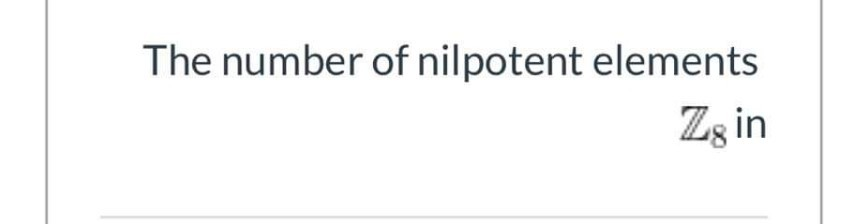 Solved The number of nilpotent elements Zg in | Chegg.com