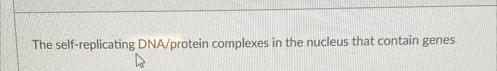 Solved The The self-replicating DNA/protein complexes in the | Chegg.com