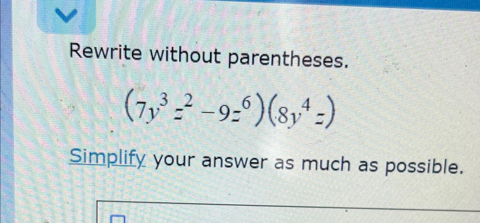 Solved Rewrite without parentheses.(7y3z2-9z6)(8y4z)Simplify | Chegg.com