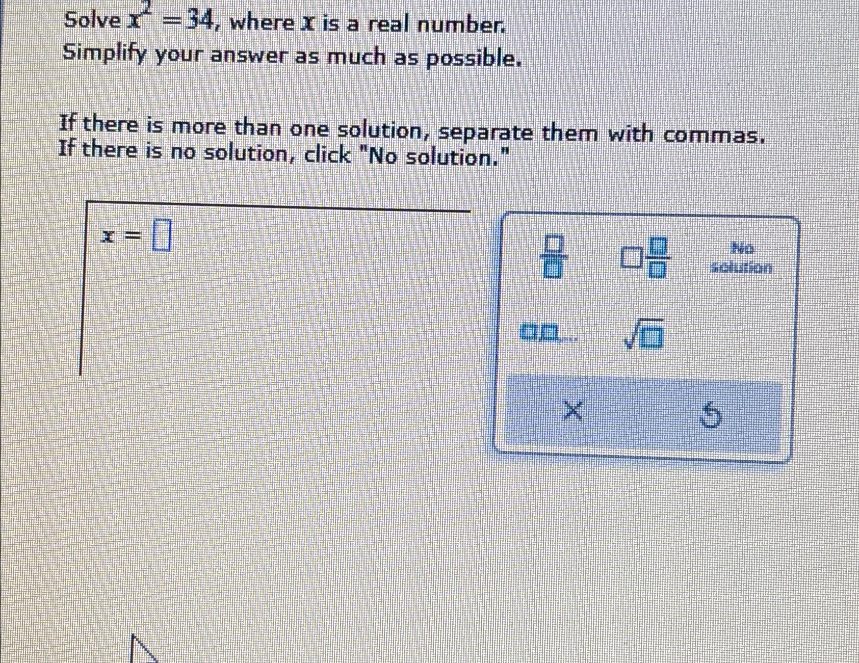 Solved Solve x2=34, ﻿where x ﻿is a real number.Simplify your | Chegg.com