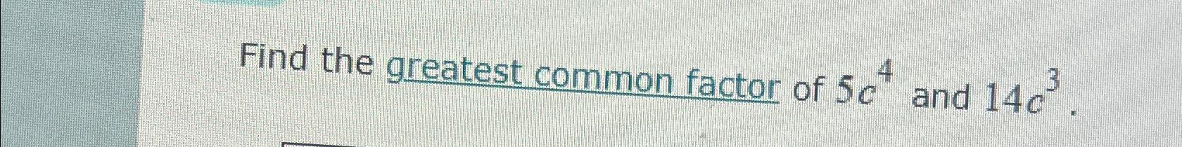 Solved Find the greatest common factor of 5c4 ﻿and 14c3. | Chegg.com