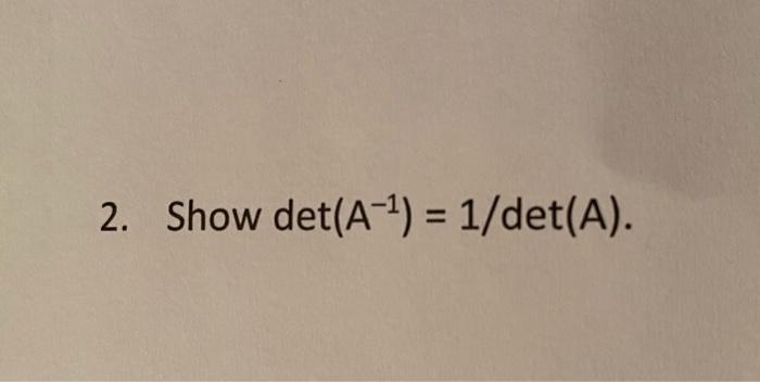 Solved 2. Show det(A-1) = 1/det(A). | Chegg.com
