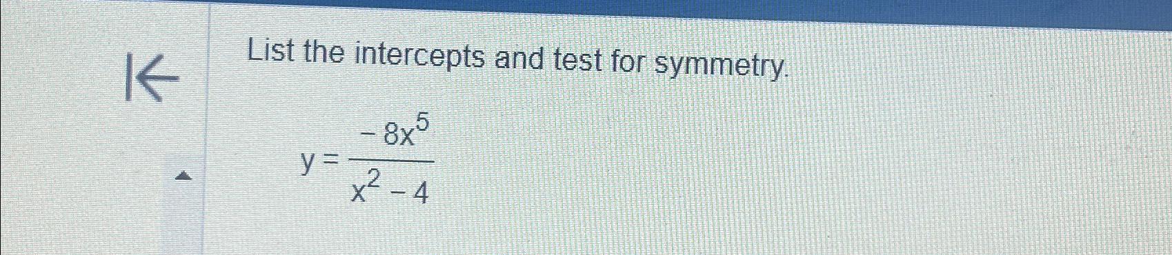 Solved List the intercepts and test for symmetry.y=-8x5x2-4 | Chegg.com