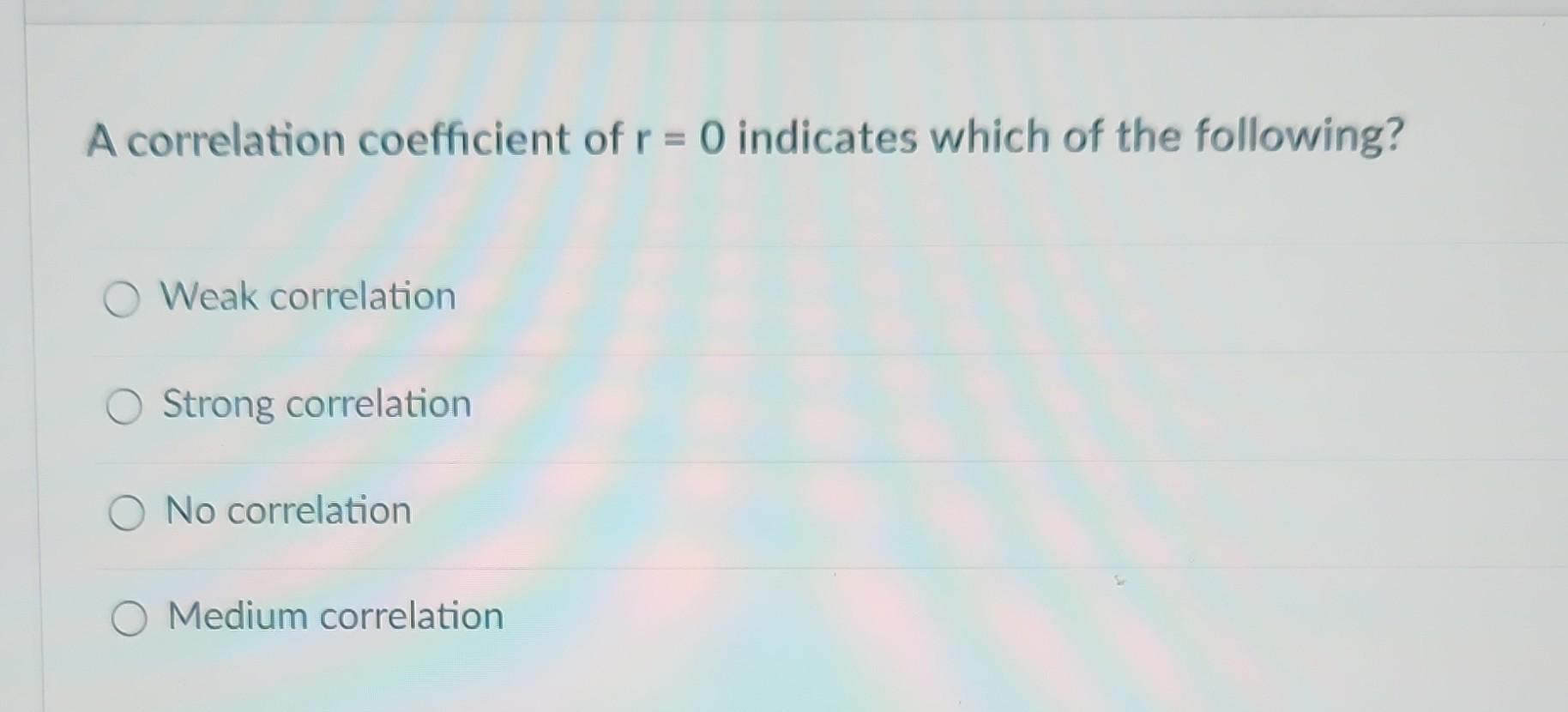 A correlation coefficient of \\( r=0 \\) indicates | Chegg.com