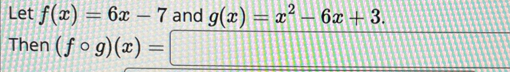 Solved Let f(x)=6x-7 ﻿and g(x)=x2-6x+3Then (f@g)(x)= | Chegg.com