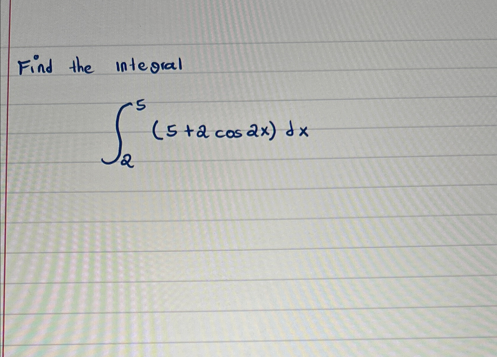 Solved Find the integral∫25(5+2cos2x)dx | Chegg.com