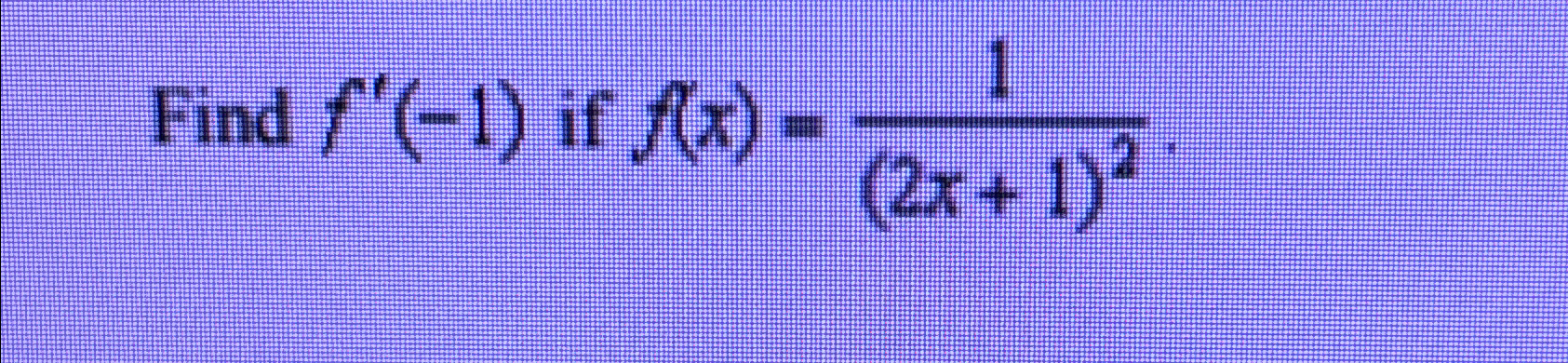 Solved Find f'(-1) ﻿if f(x)=1(2x+1)2 | Chegg.com