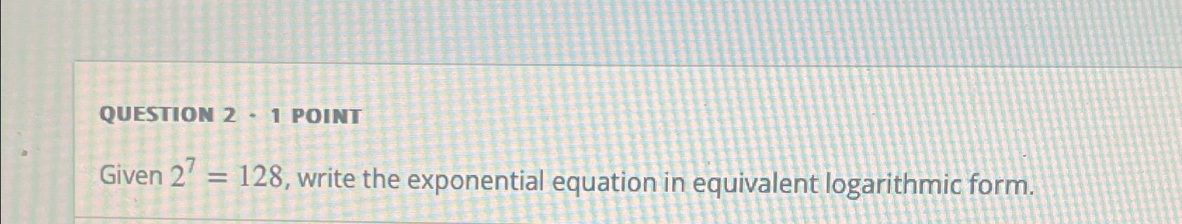 Solved QUESTION 2 - 1 ﻿POINTGiven 27=128, ﻿write the | Chegg.com