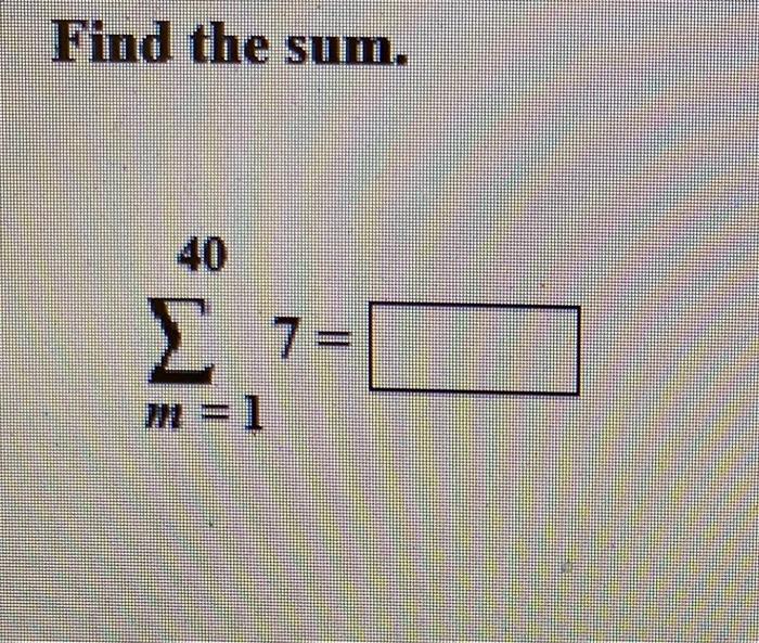 Solved Find the sum. 40 Σ 7- II m = 1 | Chegg.com