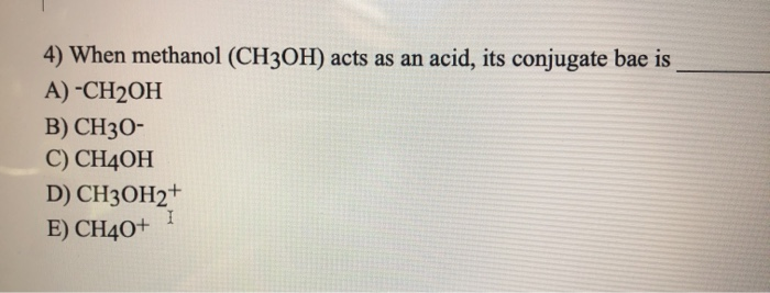 Solved 4) When methanol (CH3OH) acts as an acid, its | Chegg.com
