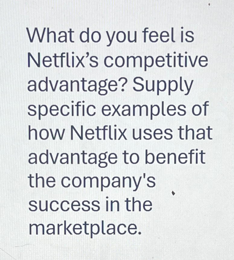 Solved What do you feel is Netflix's competitive advantage? | Chegg.com