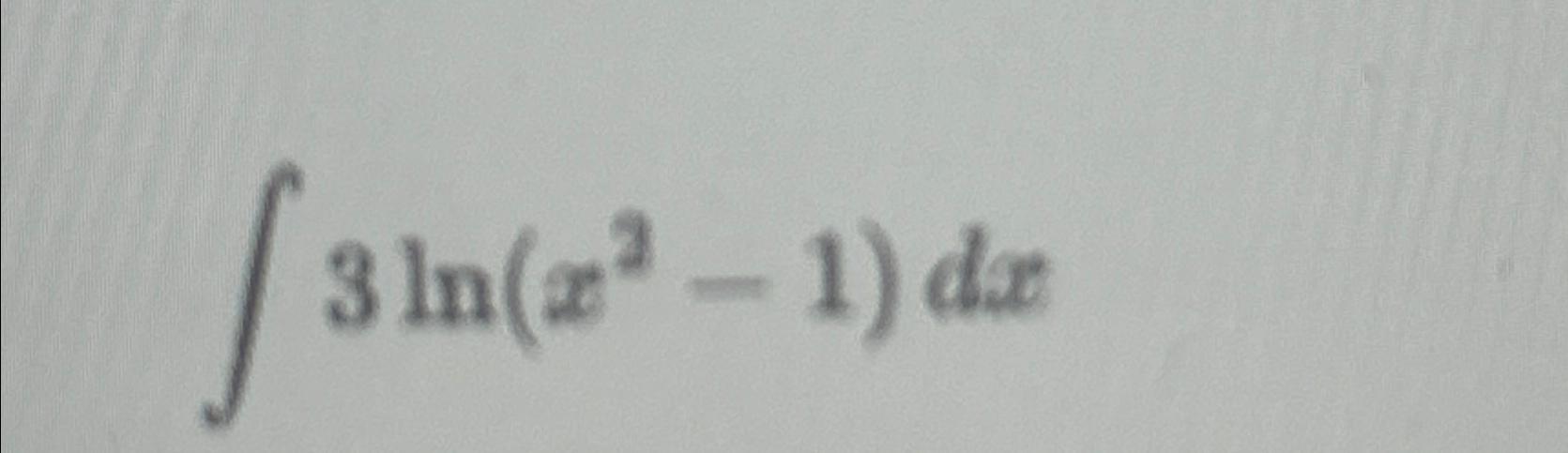 Solved ∫﻿﻿3ln(x2-1)dx | Chegg.com